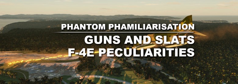 Guns and Slats: F-4E Peculiarities – Phantom Phamiliarisation – FlyAndWire